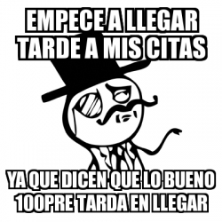 Meme Feel Like A Sir - empece a llegar tarde a mis citas ya que dicen ...
