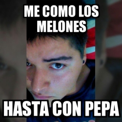 Meme Personalizado - me como los melones hasta con pepa - 16193519
