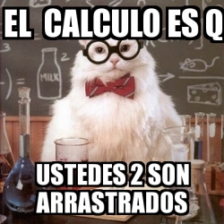 Meme Chemistry Cat - el calculo es q ustedes 2 son arrastrados - 16194630