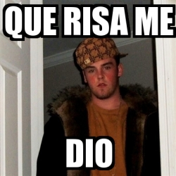 Meme Scumbag Steve - que risa me dio - 16024370