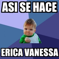 Meme Bebe Exitoso - ASI SE HACE ERICA VANESSA - 16211890