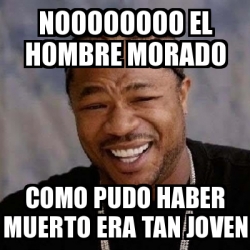 Meme Yo Dawg - noooooooo el hombre morado como pudo haber muerto era ...