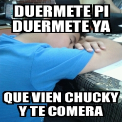 Meme Personalizado - duermete pi duermete ya que vien chucky y te ...