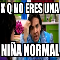 Meme Personalizado - x q no eres una niÃ±a normal - 16248001
