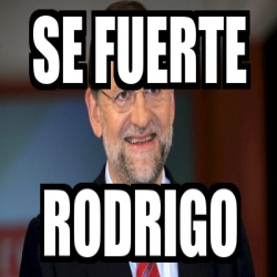 Meme Personalizado - Se fuerte rodrigo - 16271006