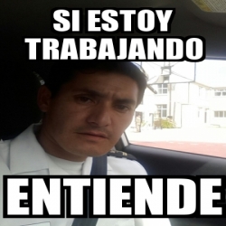 Meme Personalizado - Si estoy trabajando entiende - 16296704