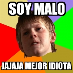 Meme Chico Malo - soy malo jajaja mejor idiota - 16032547