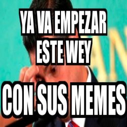 Meme Personalizado - ya va empezar este wey con sus memes - 16323636