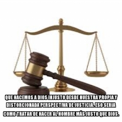 Meme Personalizado - QUE HACEMOS A DIOS INJUSTO DESDE NUESTRA PROPIA Y ...