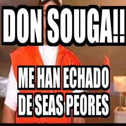 Meme Personalizado - Don Souga!! Me han echado de seas peores - 16345896