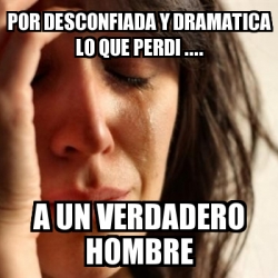 Meme Problems - por desconfiada y dramatica lo que perdi .... a un ...