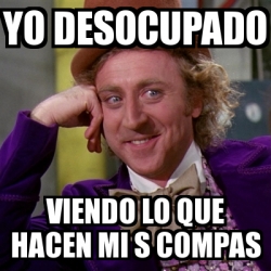 Meme Willy Wonka - yo desocupado viendo lo que hacen mi s compas - 16352963