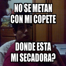 Meme Personalizado - No se metan con mi copete Donde esta mi secadora ...