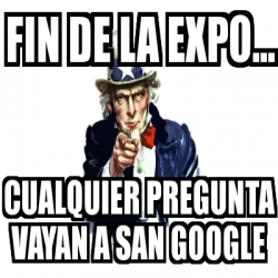 Meme Personalizado - Fin de la expo... cualquier pregunta vayan a san ...