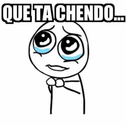Meme Por favor - QUE TA CHENDO... - 16363900