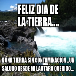 Meme Personalizado - feliz dia de la tierra.... x una tierra sin ...