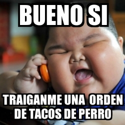 Meme fat chinese kid - bueno si traiganme una orden de tacos de perro ...