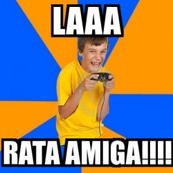 Meme Annoying Gamer Kid - laaa rata amiga!!!! - 16373791