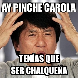 Meme Jackie Chan - ay pinche Carola tenÃ­as que ser chalqueÃ±a - 16390524