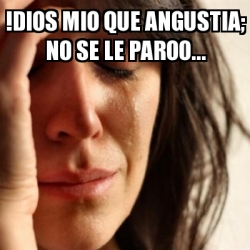 Meme Problems - !Dios mio que angustia; NO SE LE PAROO... - 16041780
