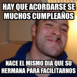 Meme Greg - hay que acordarse se muchos cumpleaÃ±os nace el mismo dia ...