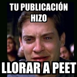 Meme crying peter parker - tu PUBLICACIÃ“N hizo llorar a peet - 16420621