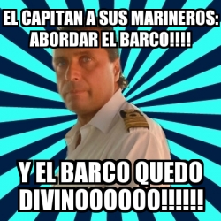 Meme Francesco Schettino - El capitan a sus marineros: Abordar el barco ...