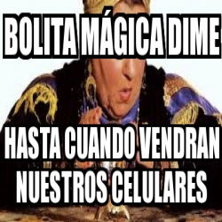 Meme Personalizado - bolita MÃ GICA dime hasta cuando vendran nuestros ...