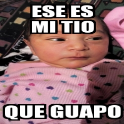 Meme Personalizado - ese es mi tio que guapo - 16434754