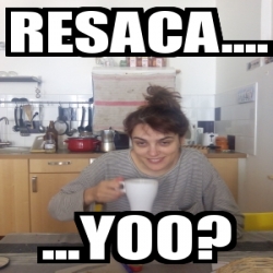 Meme Personalizado - RESACA.... ...YoO? - 16437421