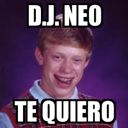 Meme Bad Luck Brian - D.J. Neo Te Quiero - 16437487