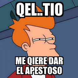 Meme Futurama Fry - qel..tio me qiere dar el apestoso - 16440902