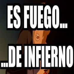 Meme Personalizado - Es fuego... ...De Infierno - 16444000