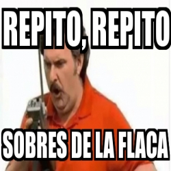 Meme Personalizado - Repito, repito sobres de la flaca - 16445391