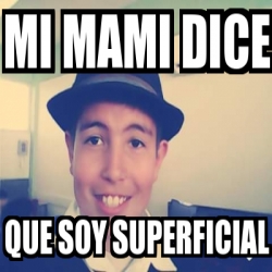 Meme Personalizado - Mi mami dice que soy superficial - 16449753