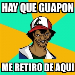 Meme Ash Pedreiro - hay que guapon me retiro de aqui - 16452192