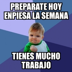 Meme Bebe Exitoso - preparate hoy enpiesa la semana tienes mucho ...