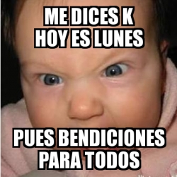 Meme Bebe furioso - me dices k hoy es lunes pues Bendiciones para todos ...