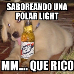 Meme Personalizado - SABOREANDO UNA POLAR LIGHT mm.... que rico - 16454054
