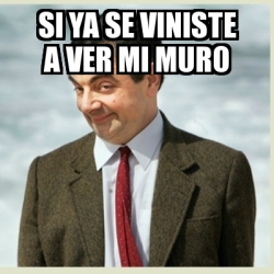 Meme Mr Bean - si ya se viniste a ver mi muro - 16456343