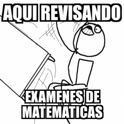 Meme Desk Flip Rage Guy - aqui revisando examenes de matematicas - 16463679
