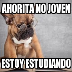 Meme Personalizado - ahorita no joven estoy estudiando - 16489832