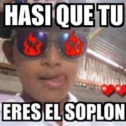 Meme Personalizado - hasi que tu eres el soplon - 16497390