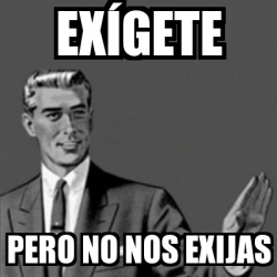 Meme Correction Guy - EXÃ­GETE PERO NO NOS EXIJAS - 16497986
