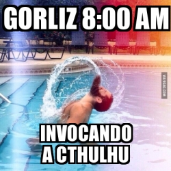Meme Personalizado - Gorliz 8:00 am invocando a cthulhu - 16050630