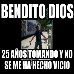 Meme Personalizado - Bendito dios 25 aÃ±os tomando y no se me ha hecho ...