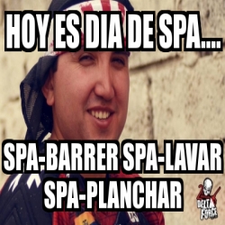 Meme Personalizado - hoy es dia de SPa.... Spa-barrer spa-lavar spa ...