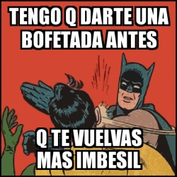 Meme Batman slaps Robin - tengo q darte una bofetada antes q te vuelvas ...