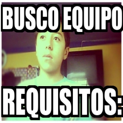 Meme Personalizado - busco equipo requisitos: - 16536670