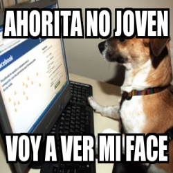 Meme Personalizado - ahorita no joven voy a ver mi face - 16544814